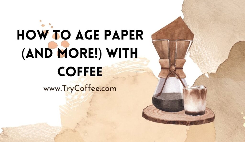 How to Age Paper (And More!) With Coffee [Step by Step] - Try Coffee