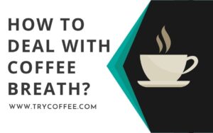 How to Deal with Coffee Breath? (Get Freshen Now) - Try Coffee